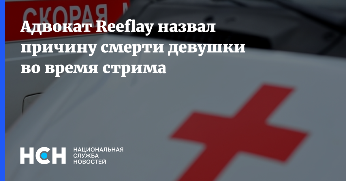 Адвокат Reeflay назвал причину смерти девушки во время стрима