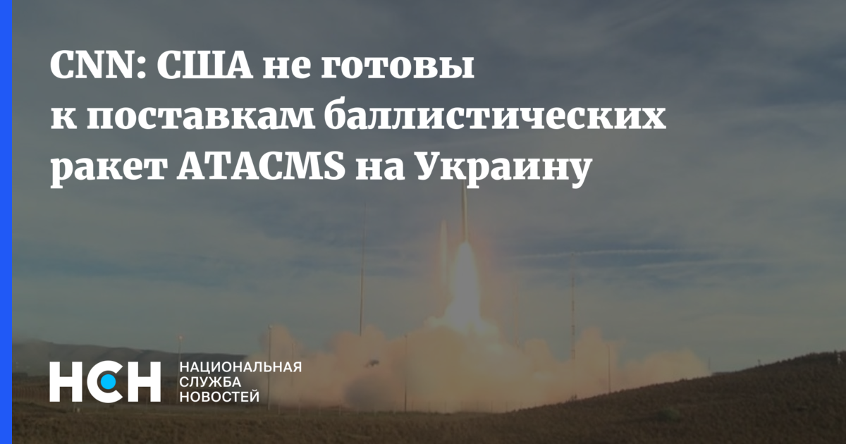 CNN: США не готовы к поставкам баллистических ракет ATACMS на Украину