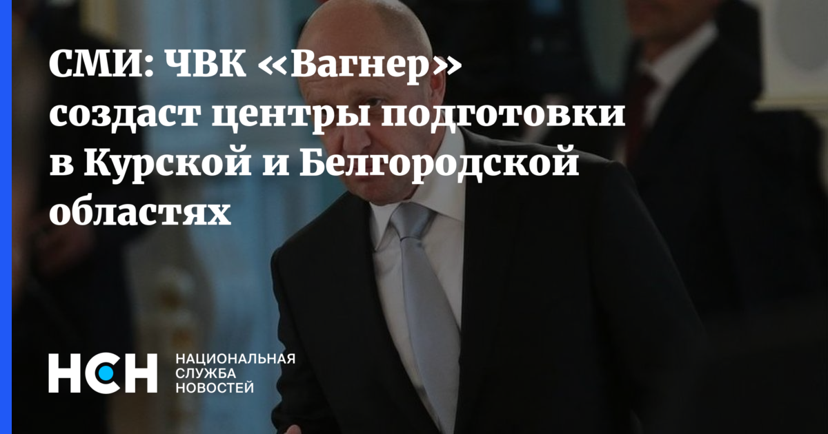 СМИ ЧВК «Вагнер создаст центры подготовки в Курской и Белгородской