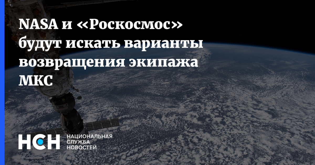 NASA и «Роскосмос» будут искать варианты возвращения экипажа МКС