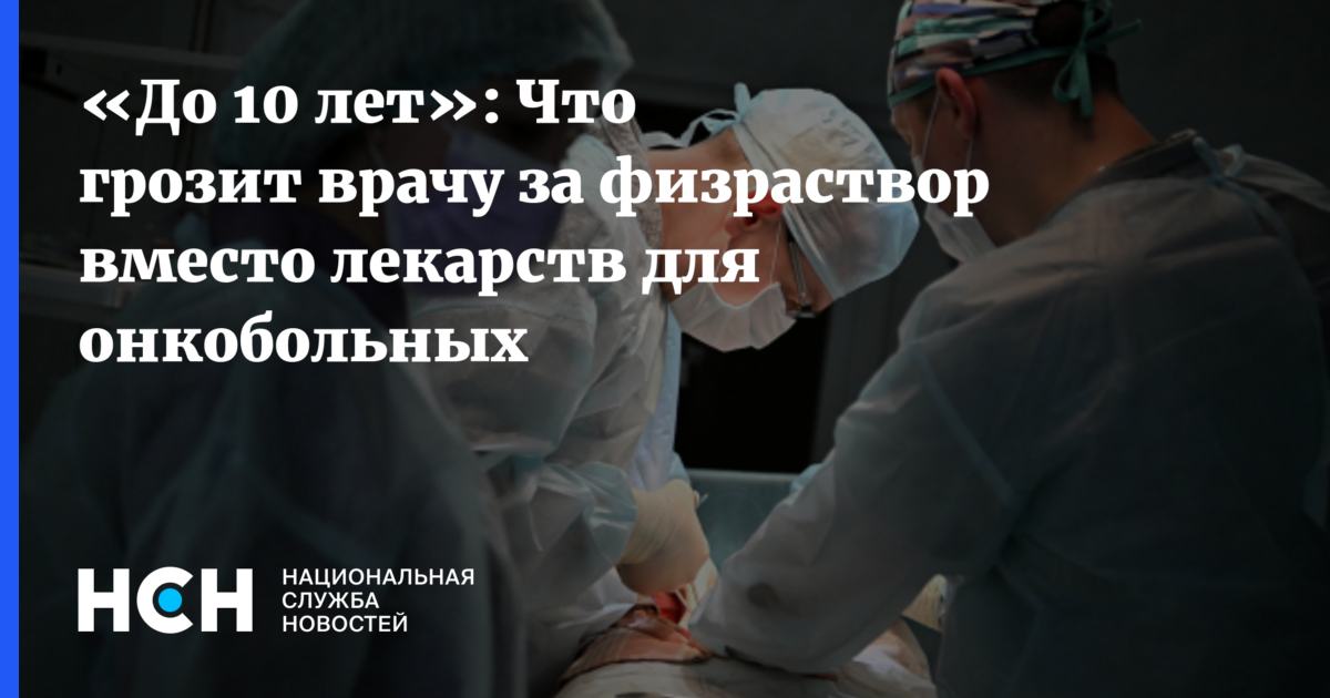 «До 10 лет»: Что грозит врачу за физраствор вместо лекарств для онкобольных
