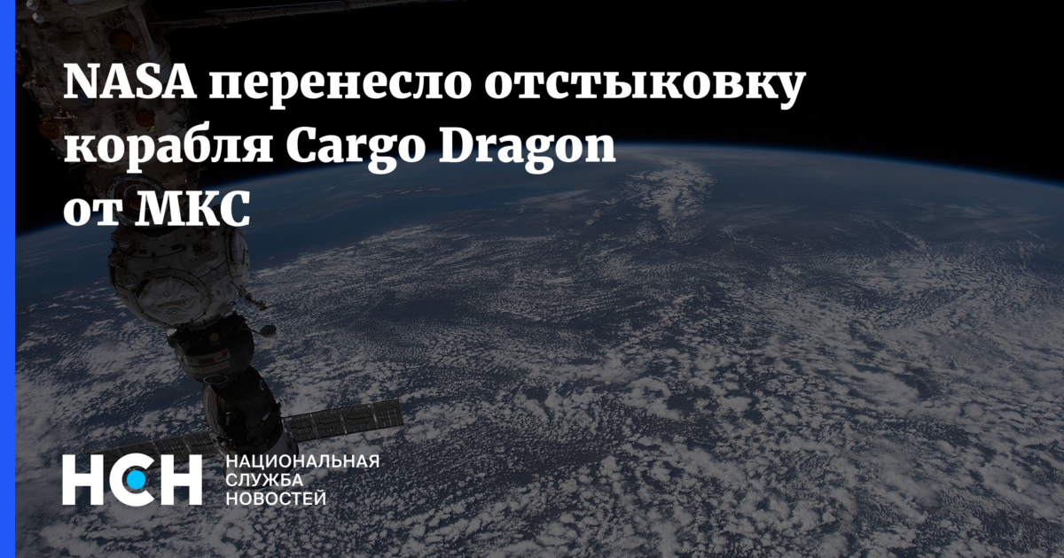 NASA перенесло отстыковку корабля Cargo Dragon от МКС