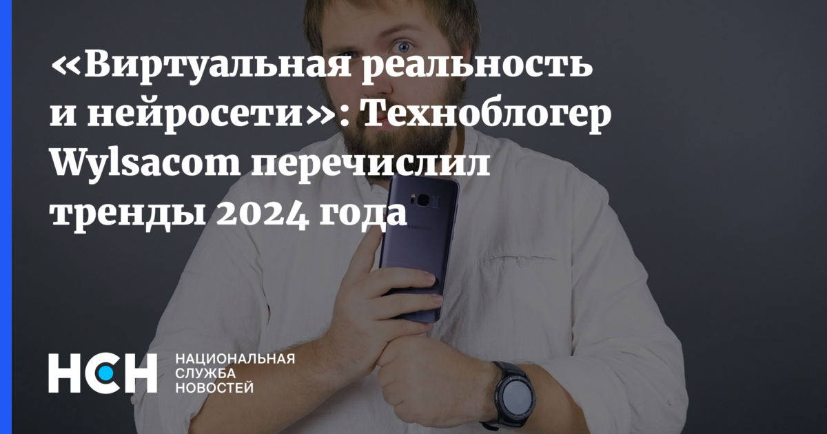«Виртуальная реальность и нейросети»: Техноблогер Wylsacom перечислил тренды 2024 года