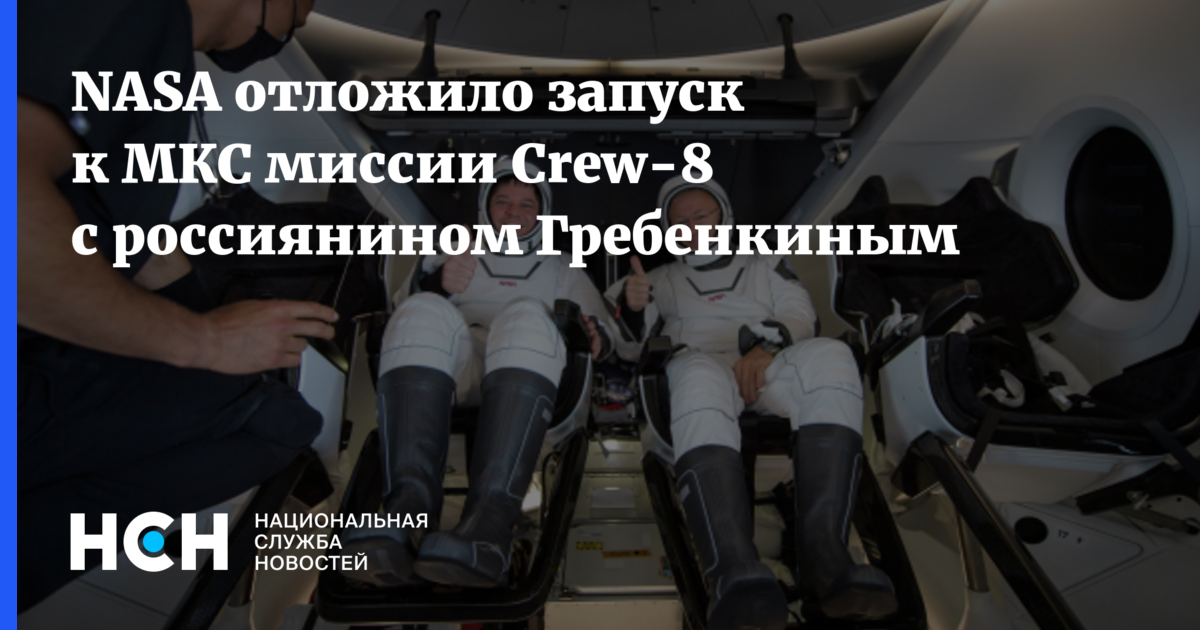 NASA отложило запуск к МКС миссии Crew-8 с россиянином Гребенкиным