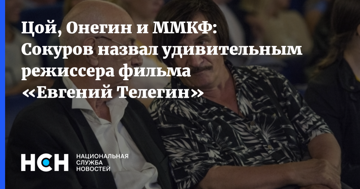 Цой, Онегин и ММКФ: Сокуров назвал удивительным режиссера фильма ...