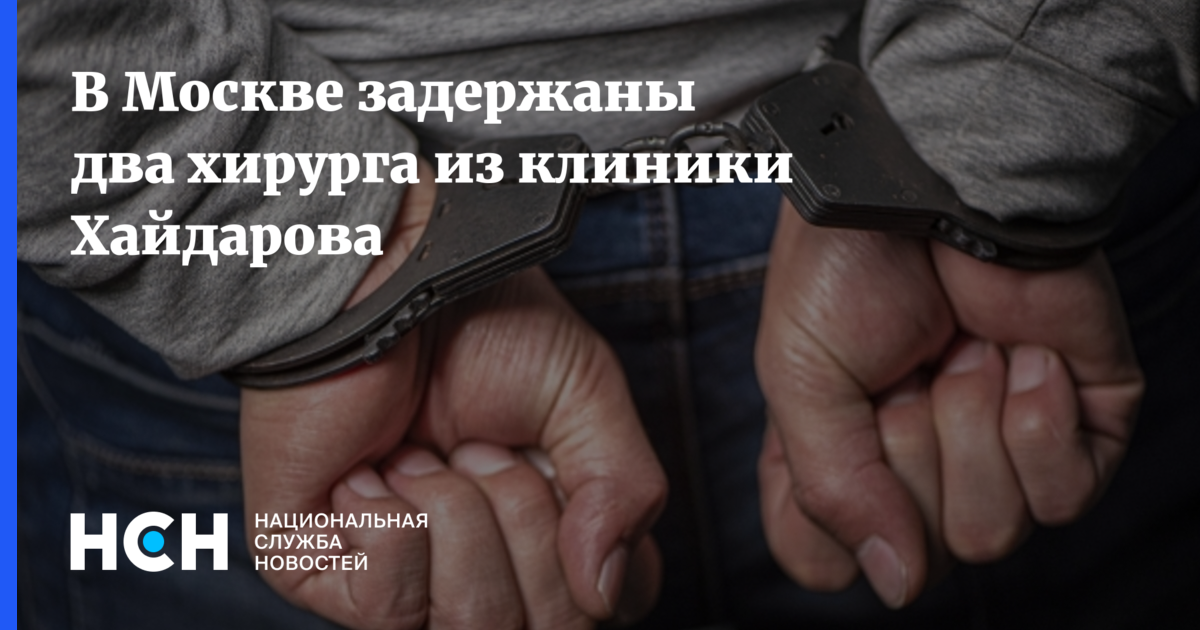 В Москве задержаны два хирурга из клиники Хайдарова