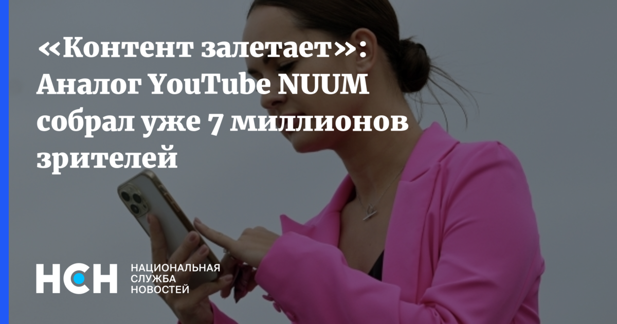 «Контент залетает»: Аналог YouTube NUUM собрал уже 7 миллионов зрителей