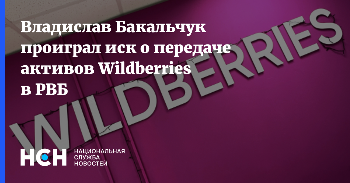 Владислав Бакальчук проиграл иск о передаче активов Wildberries в РВБ
