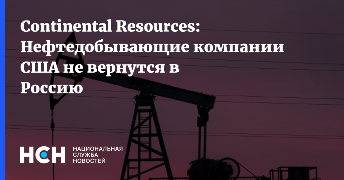 Continental Resources: Нефтедобывающие компании США не вернутся в Россию
